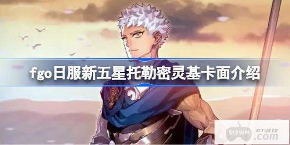 fgo日服新五星托勒密灵基卡面介绍 fgo日服新五星托勒密灵基卡面怎么样-517游戏